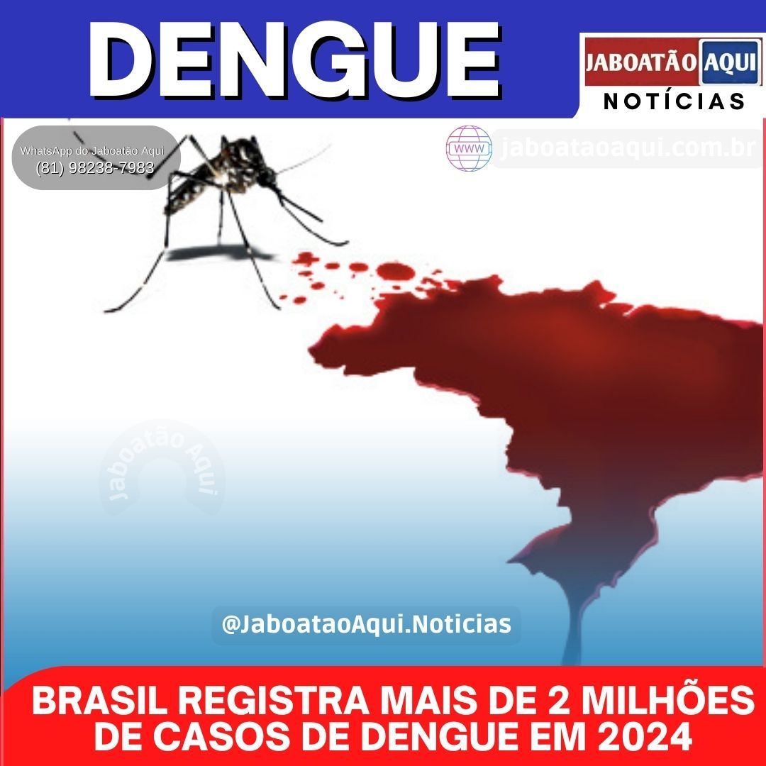 BRASIL REGISTRA MAIS DE 2 MILHÕES DE CASOS DE DENGUE EM 2024 - Jaboatão Aqui Notícias